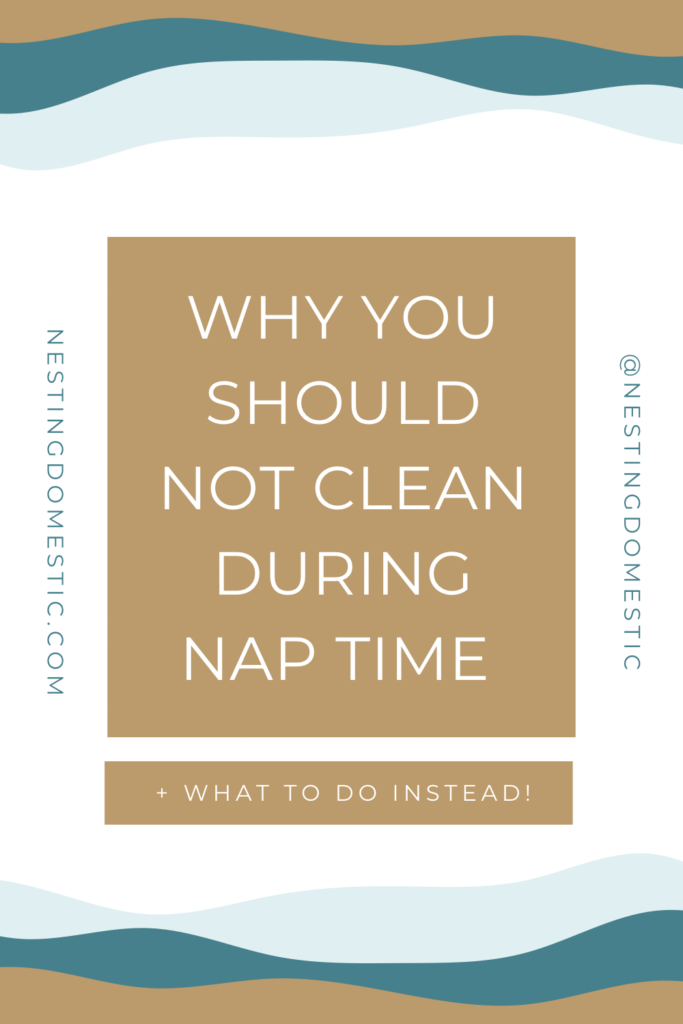 Why You Shouldn't Clean During Nap Time - NESTING DOMESTIC
